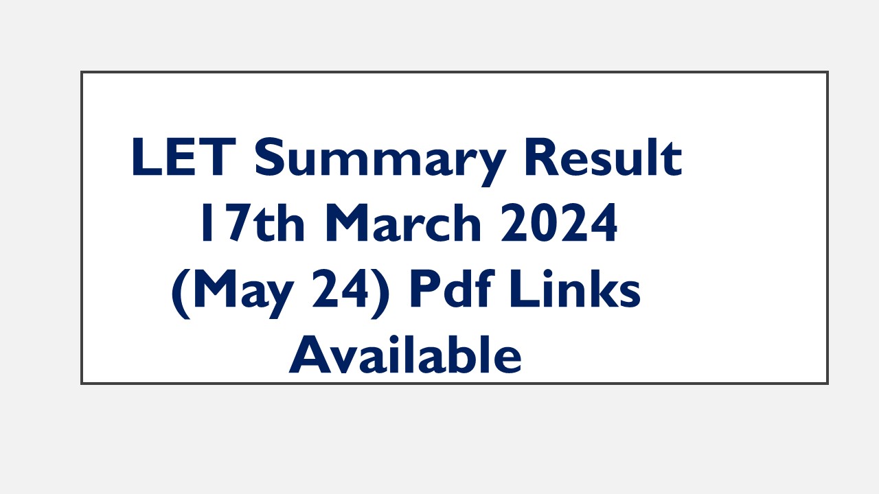 LET Summary Result 17th March 2024 (May 24) Pdf Links Available