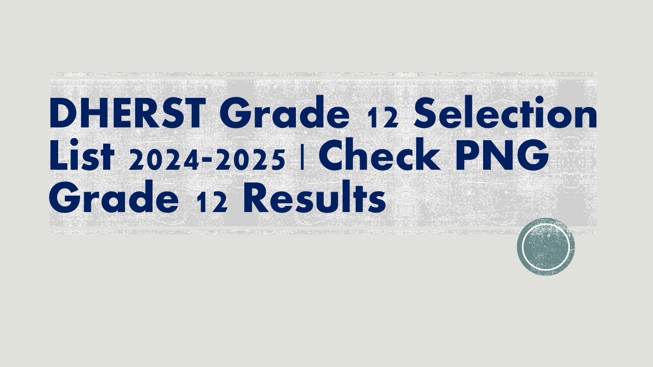 DHERST Grade 12 Selection List 2024-2025 | Check PNG Grade 12 Results